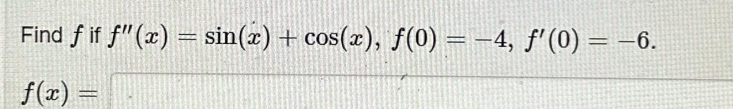 Solved Find f ﻿if f''(x)=sin(x)+cos(x),f(0)=-4,f'(0)=-6f(x)= | Chegg.com