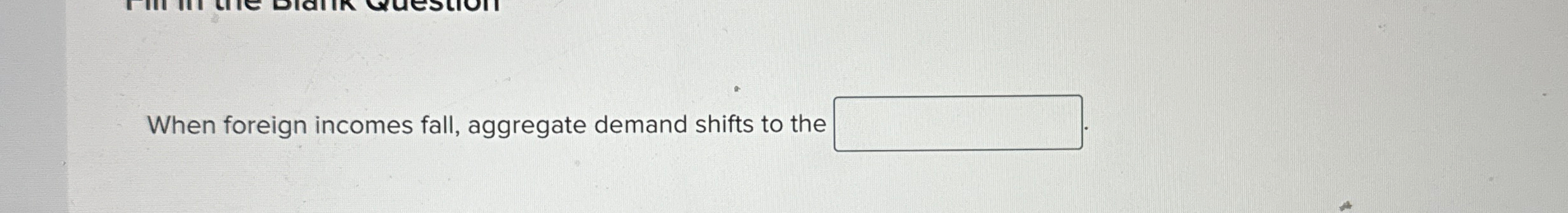 Solved When foreign incomes fall, aggregate demand shifts to | Chegg.com
