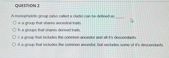 Solved QUESTION 2 A monophyletic group (also called a clade) | Chegg.com