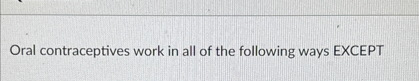 Solved Oral contraceptives work in all of the following ways | Chegg.com