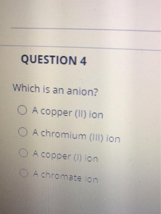Solved QUESTION 4 Which is an anion? O A copper (It) ion O A | Chegg.com