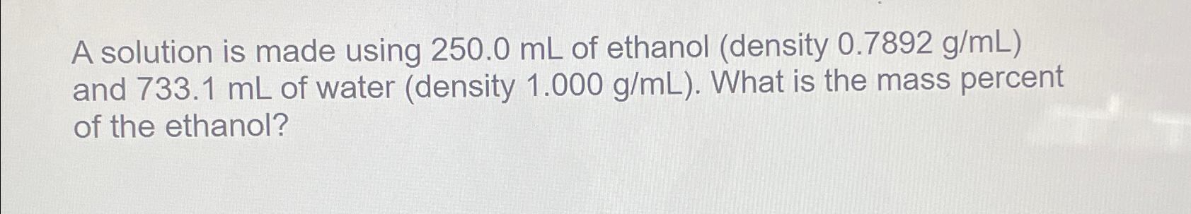 Solved A solution is made using 250.0mL ﻿of ethanol (density | Chegg.com