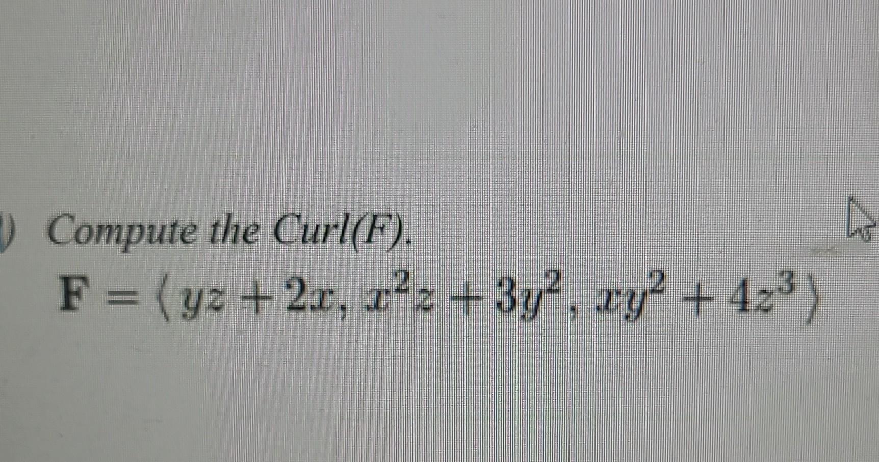 Solved Compute the Curl(F). F= yz+2x,x2z+3y2,xy2+4z3 | Chegg.com