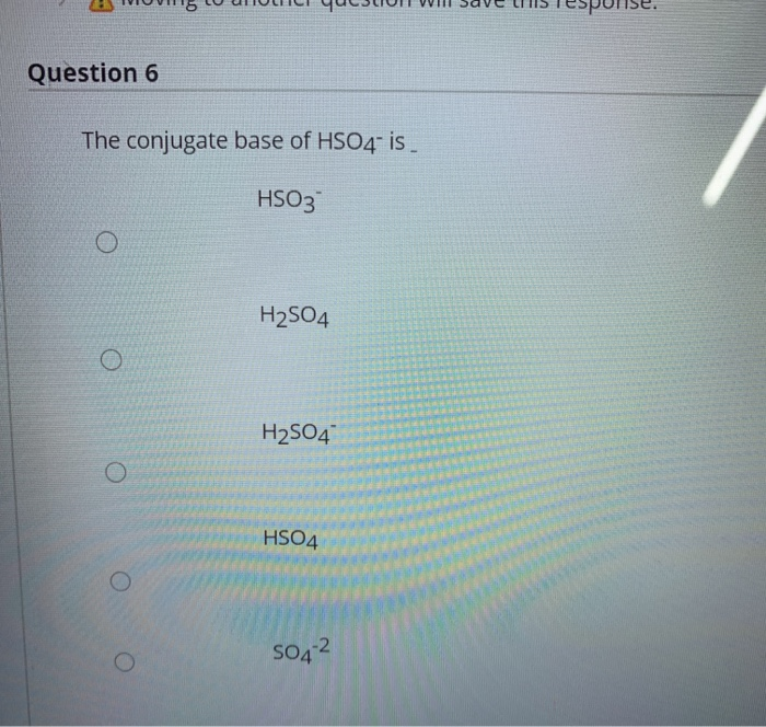Solved Question 6 The conjugate base of HSO4- is HSO3 H2SO4 | Chegg.com