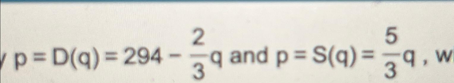 Solved p=D(q)=294-23q ﻿and p=S(q)=53q | Chegg.com
