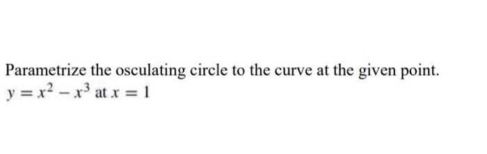 Solved Parametrize the osculating circle to the curve at the | Chegg.com
