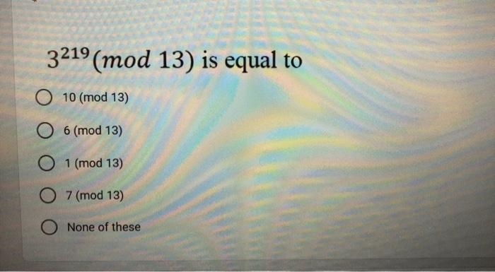 Solved 3219 (mod 13) is equal to O 10 (mod 13) 6 (mod 13) O | Chegg.com
