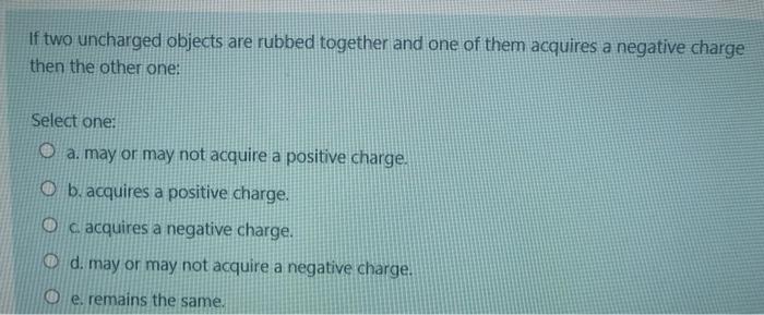Solved If two uncharged objects are rubbed together and one | Chegg.com