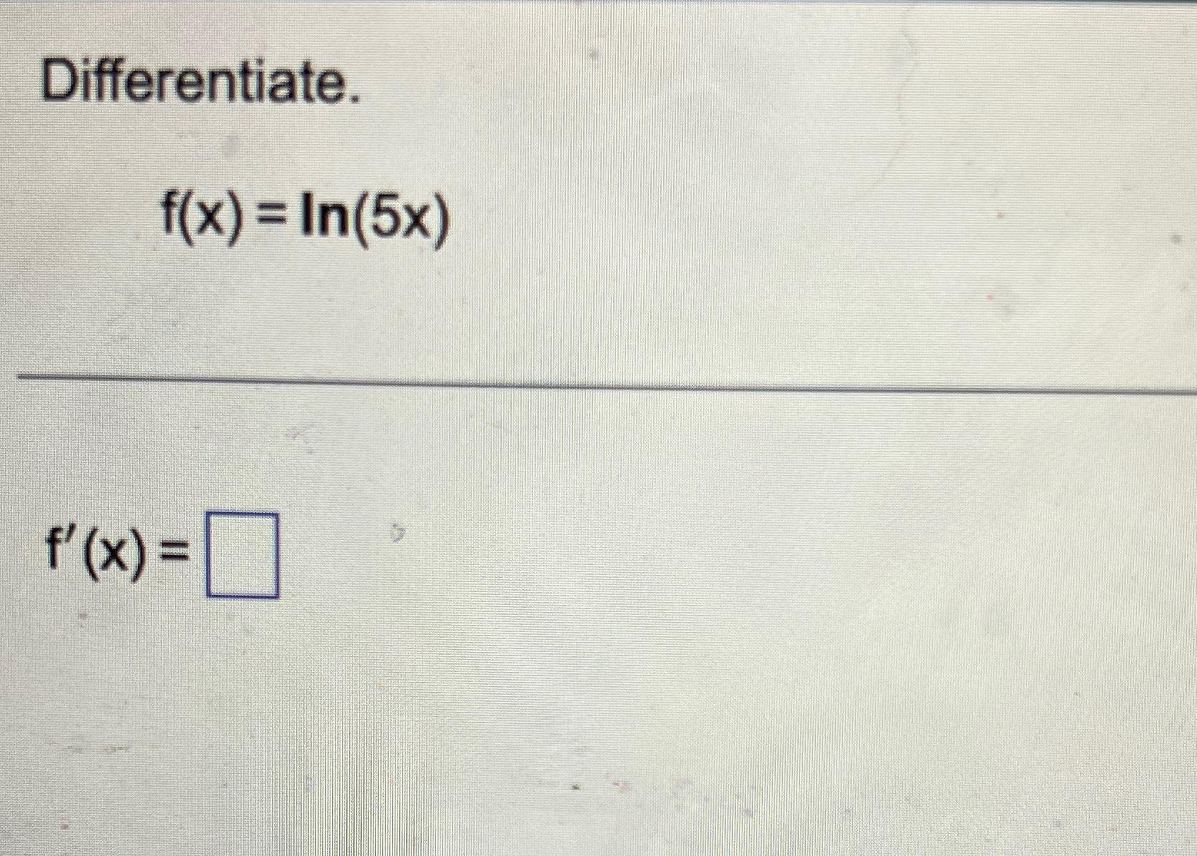 Solved Differentiate.f(x)=ln(5x)f'(x)= | Chegg.com