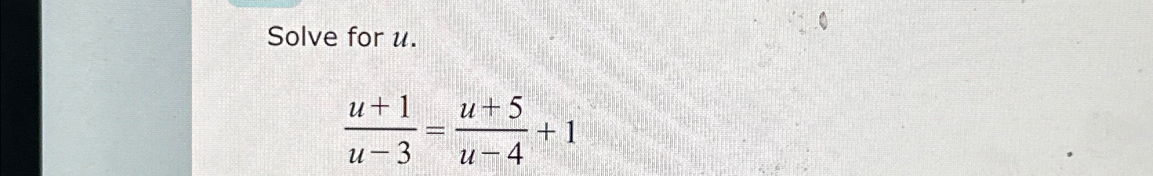 Solved Solve for u.u+1u-3=u+5u-4+1 | Chegg.com