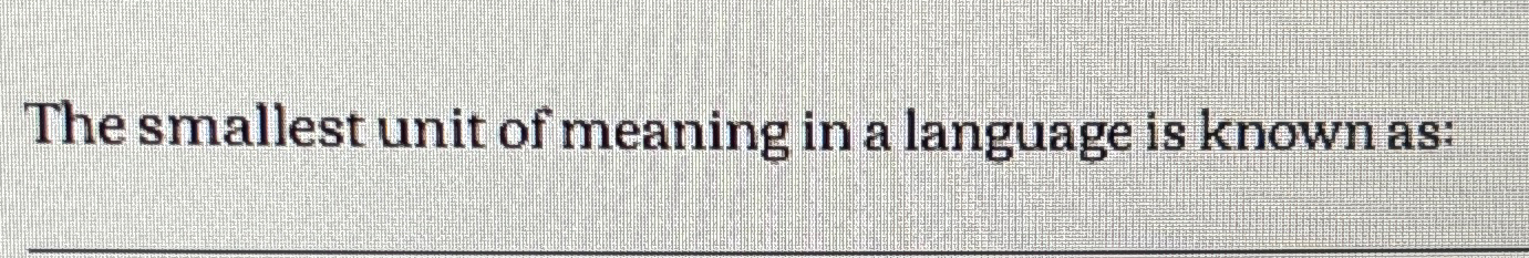 Solved The smallest unit of meaning in a language is known | Chegg.com