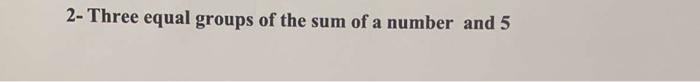 Solved 2- Three equal groups of the sum of a number and 5 | Chegg.com