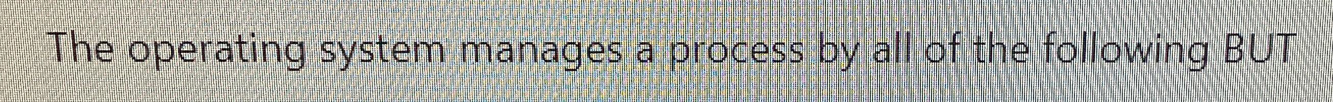 Solved The operating system manages a process by all of the | Chegg.com