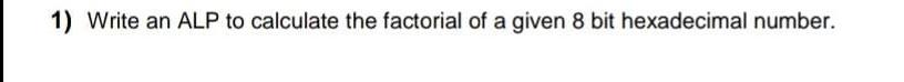 Solved 1) Write an ALP to calculate the factorial of a given | Chegg.com
