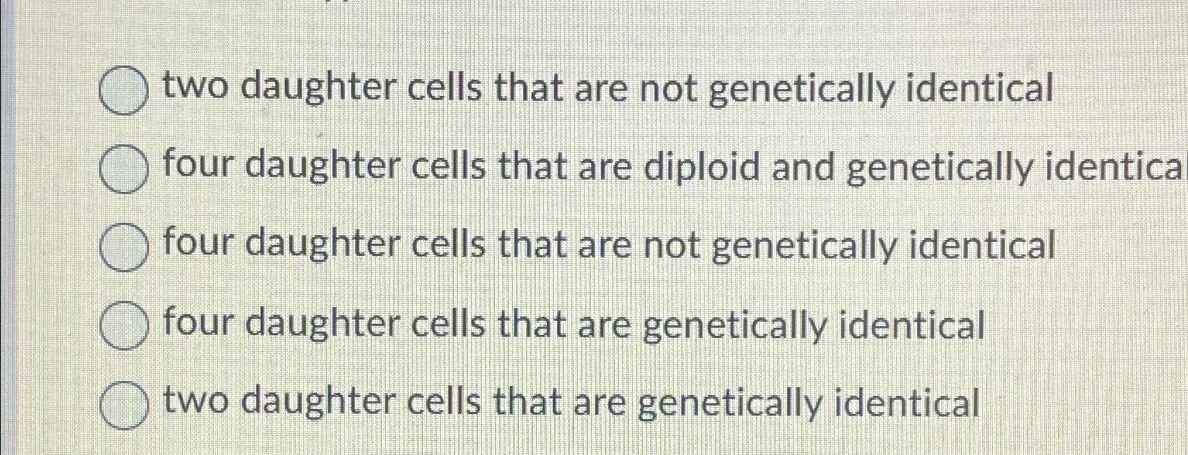 Solved two daughter cells that are not genetically identical | Chegg.com