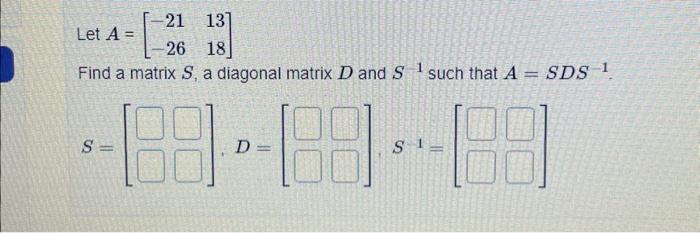 Solved Let A=[−21−261318] Find a matrix S, a diagonal matrix | Chegg.com