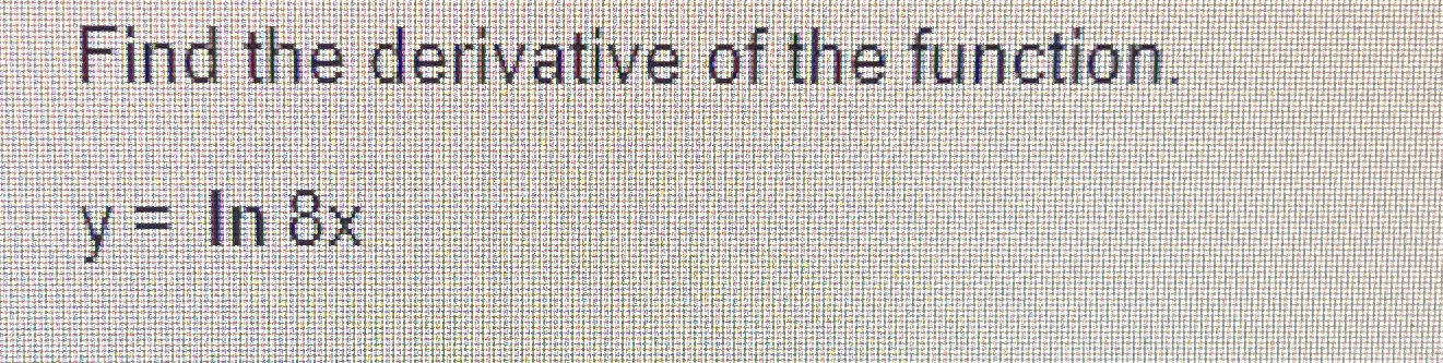 Solved Find the derivative of the function.y=ln8x | Chegg.com