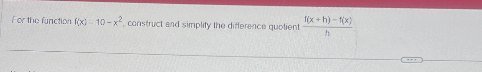 Solved For the function f(x)=10-x2, ﻿construct and simplify | Chegg.com