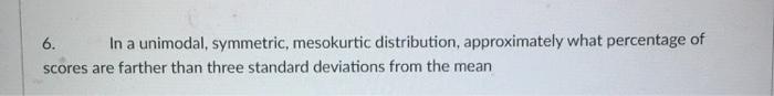 Solved 6. In a unimodal, symmetric, mesokurtic distribution, | Chegg.com