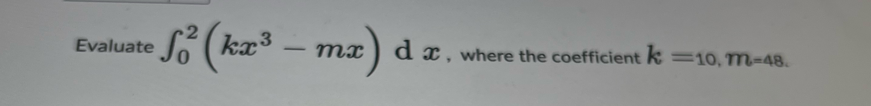 Solved Evaluate ∫02(kx3-mx)dx, ﻿where the coefficient | Chegg.com