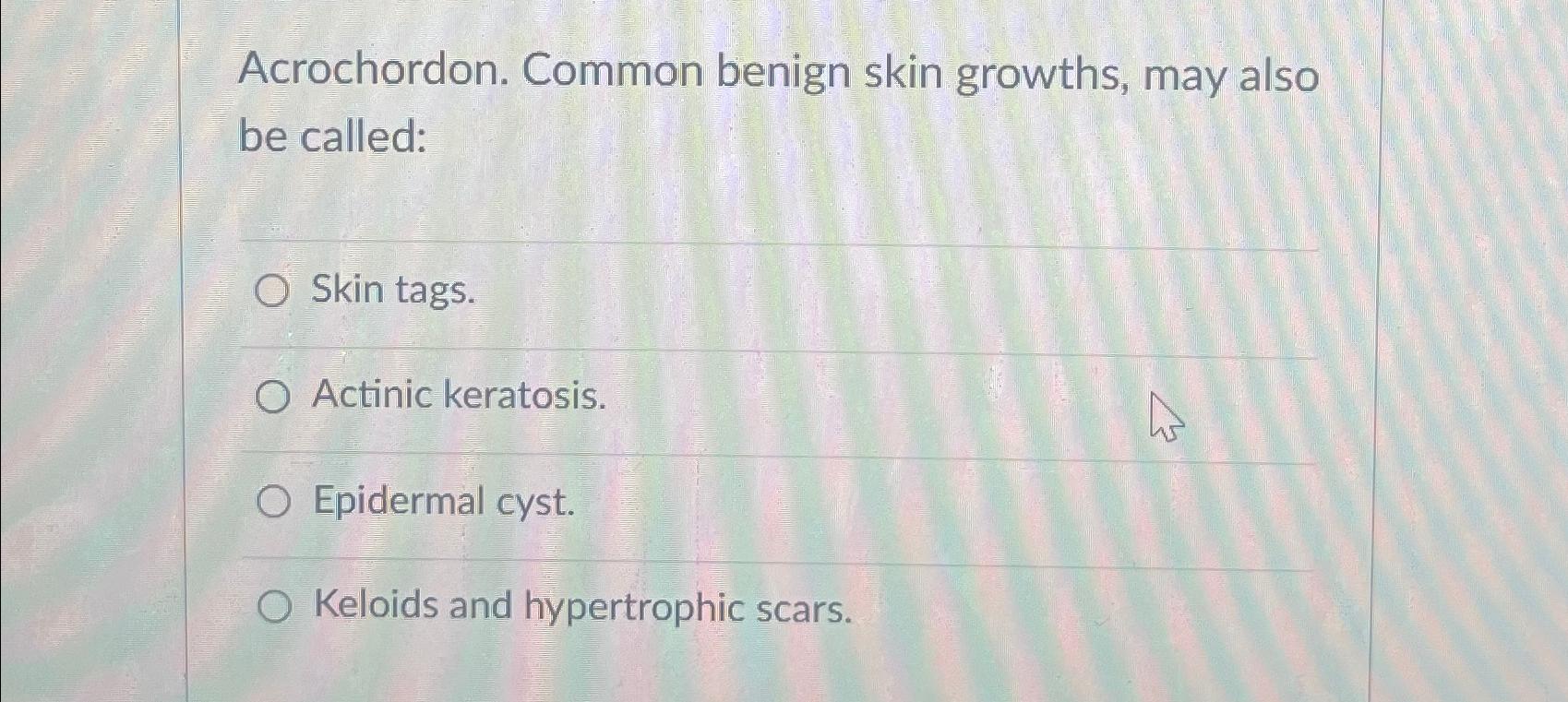 Solved Acrochordon. Common benign skin growths, may also be | Chegg.com