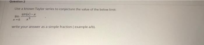 Solved Question 2 Use a known Taylor series to conjecture | Chegg.com