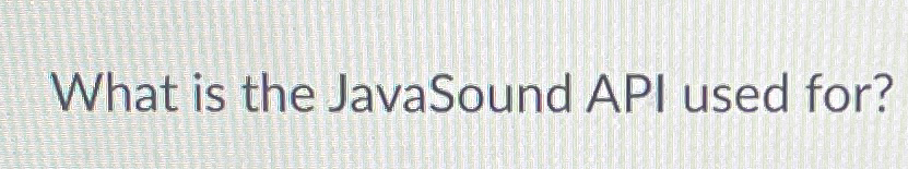 Solved What is the JavaSound API used for? | Chegg.com
