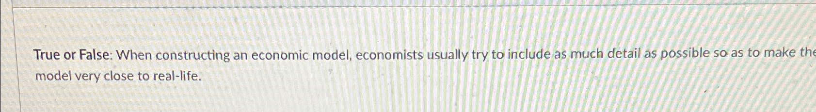 Solved True or False: When constructing an economic model, | Chegg.com
