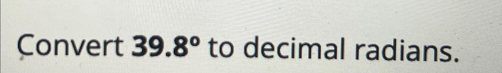 Solved Convert 39.8° ﻿to decimal radians. | Chegg.com