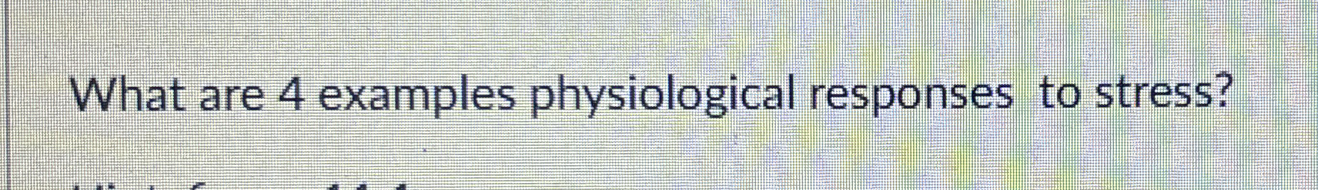 Solved What are 4 ﻿examples physiological responses to | Chegg.com