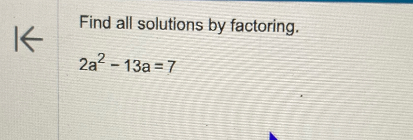 Solved Find all solutions by factoring.2a2-13a=7 | Chegg.com