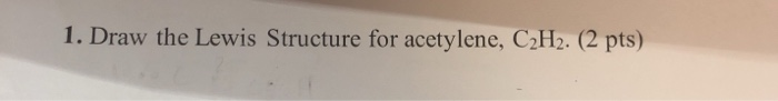 Solved 1. Draw the Lewis Structure for acetylene, C2H2. (2 | Chegg.com
