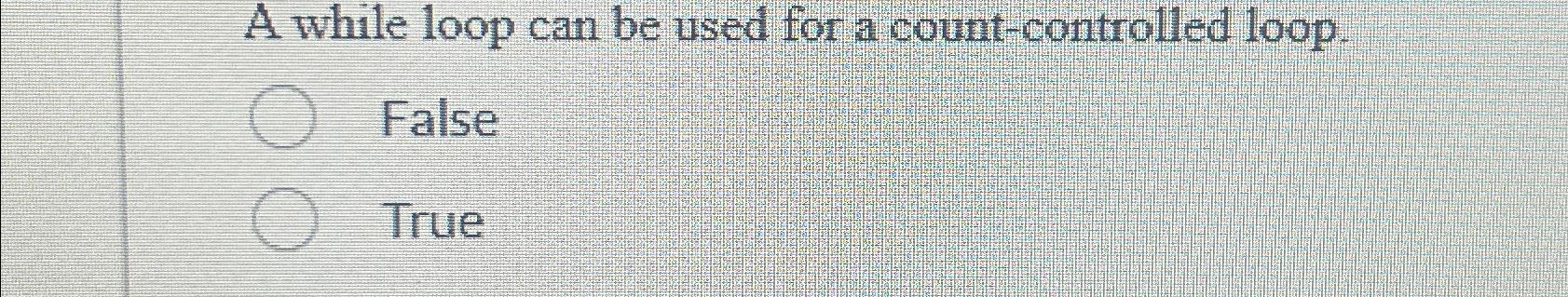 Solved A while loop can be used for a count-controlled | Chegg.com Solved A while loop can be used for a count-controlled | Chegg.com