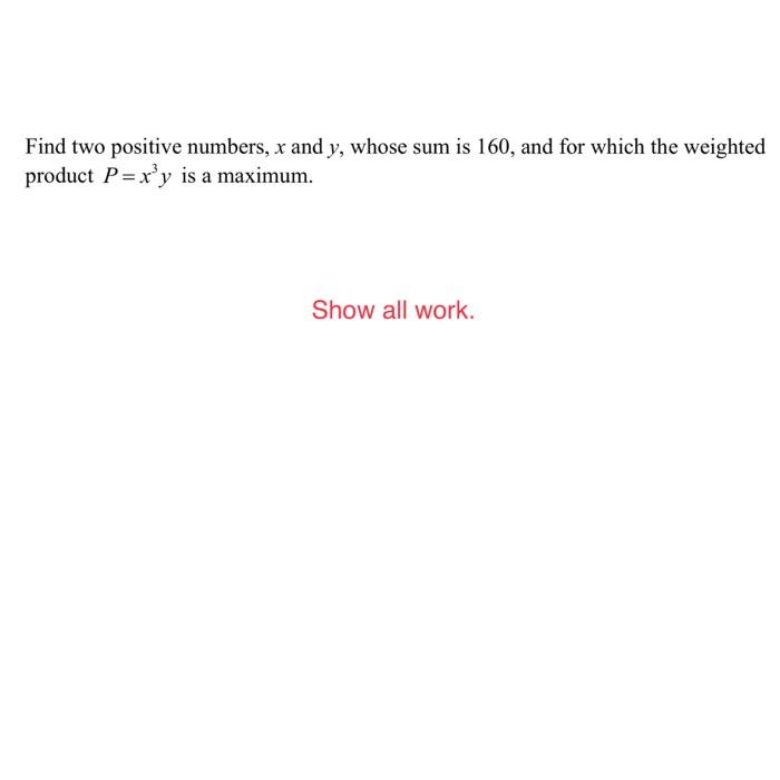 Solved Find two positive numbers, x and y, whose sum is 160, | Chegg.com