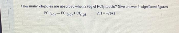 Solved How Many Kilojoules Are Absorbed When 278 G Of Pcl3