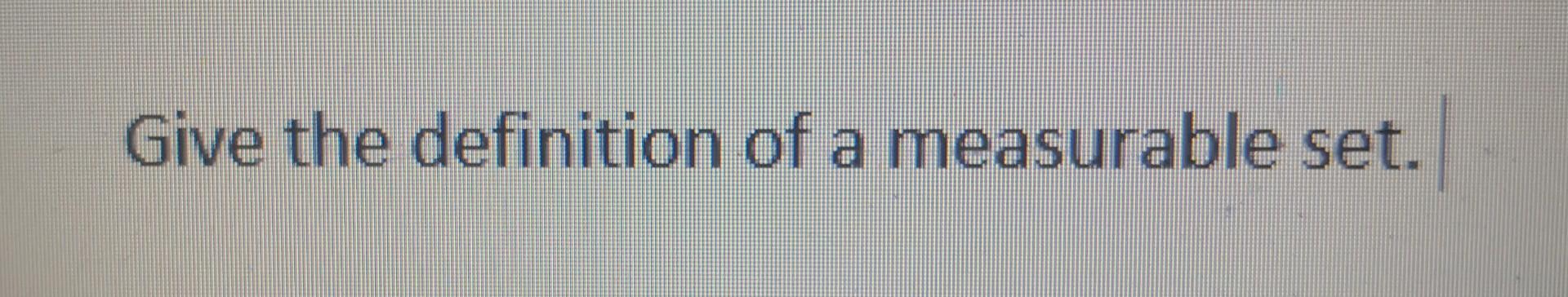 Solved Give the definition of a measurable set. | Chegg.com