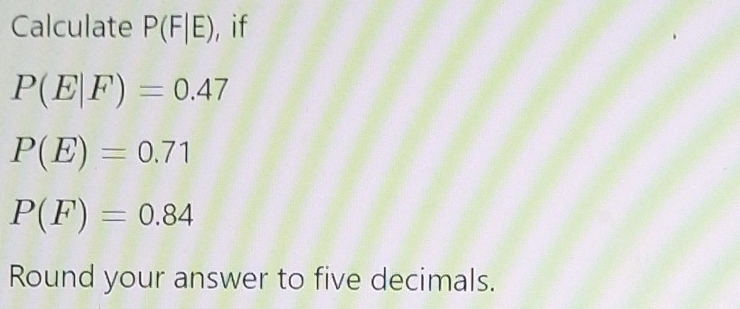 Solved Calculate P(FE), it P(EF) = 0.47 P(E) = 0.71 P(F) = | Chegg.com