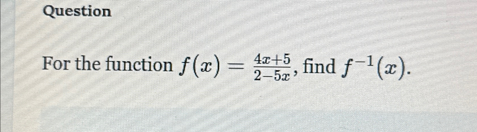 Solved QuestionFor the function f(x)=4x+52-5x, ﻿find f-1(x). | Chegg.com