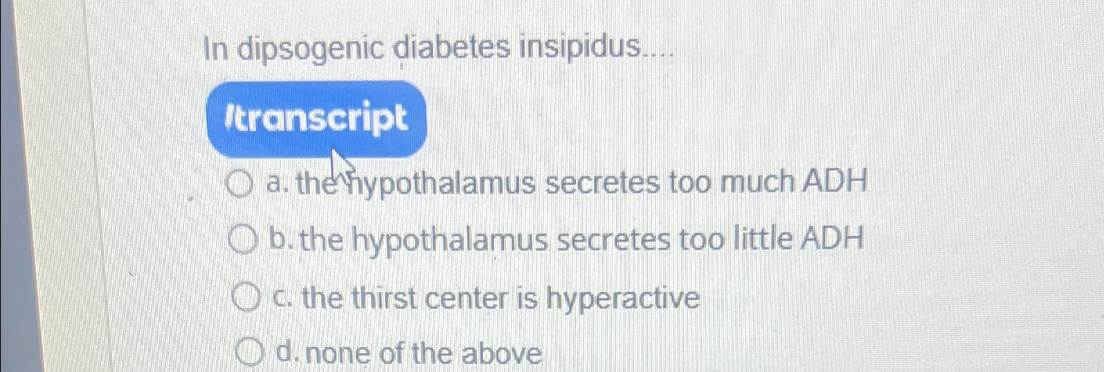 Solved In dipsogenic diabetes insipidus....Itranscripta. | Chegg.com