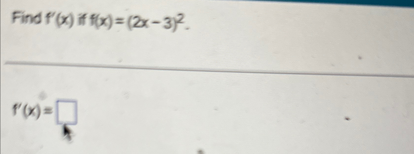 Solved Find f'(x) ﻿if f(x)=(2x-3)2f'(x)= | Chegg.com