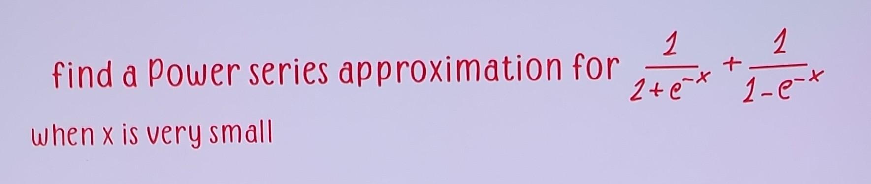 Solved find a Power series approximation for 2+e−x1+1−e−x1 | Chegg.com