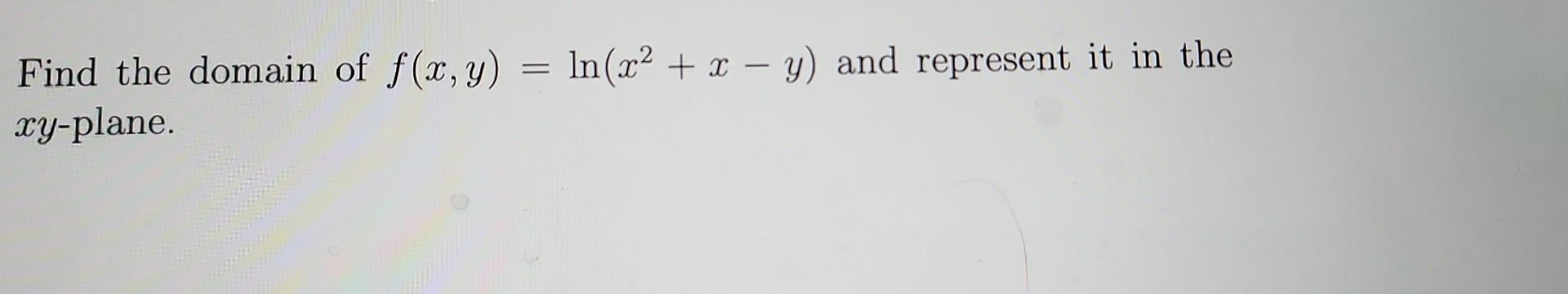 Solved Find the domain of f(x,y)=ln(x2+x−y) and represent it | Chegg.com