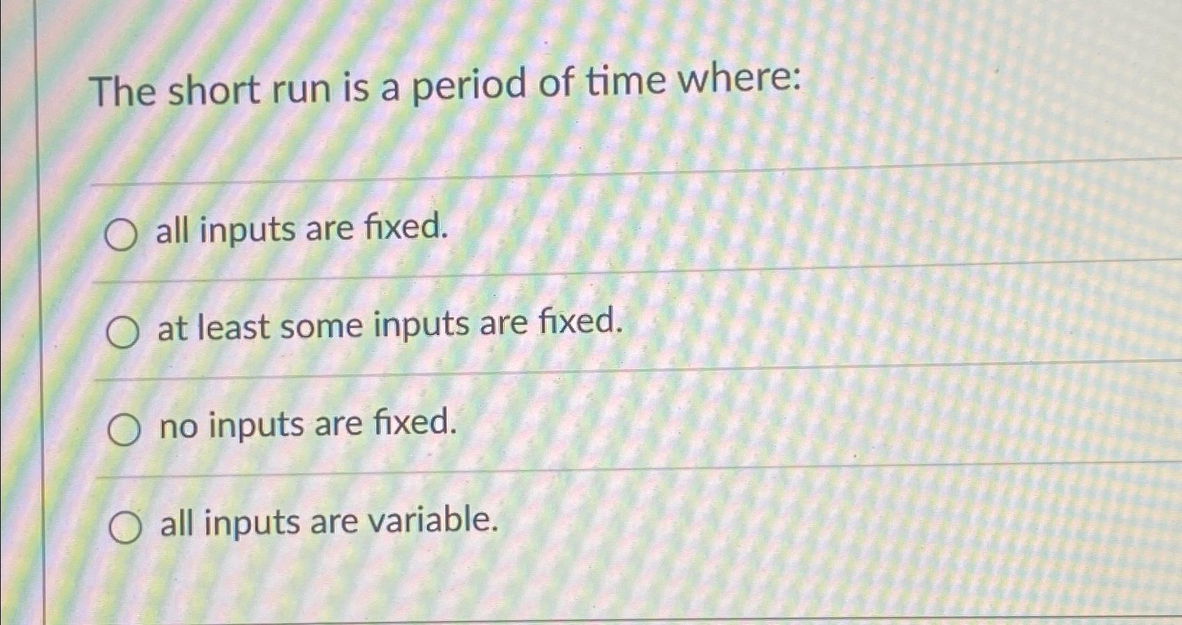 Solved The short run is a period of time where:all inputs | Chegg.com