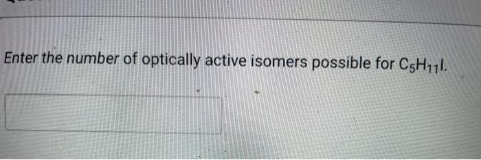 Solved Enter the number of optically active isomers possible | Chegg.com