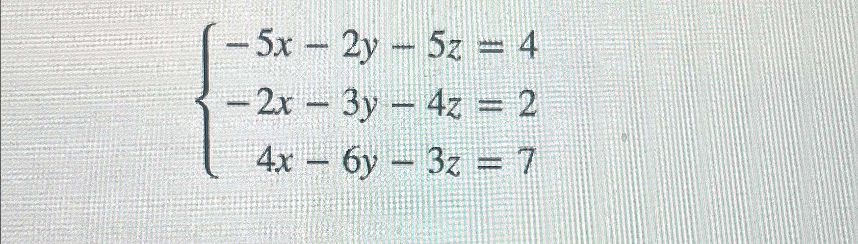 Solved -5x-2y-5z=4-2x-3y-4z=24x-6y-3z=7 | Chegg.com