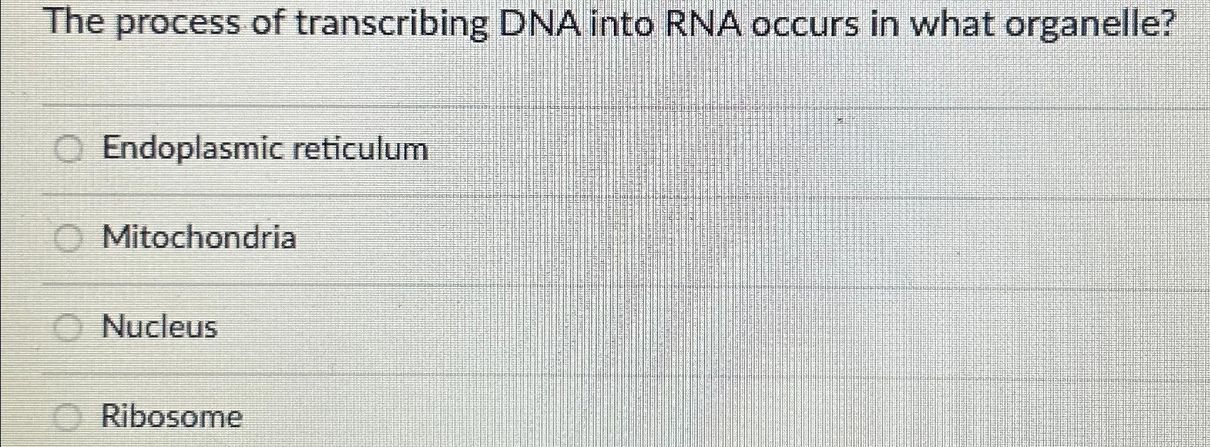 Solved The process of transcribing DNA into RNA occurs in | Chegg.com