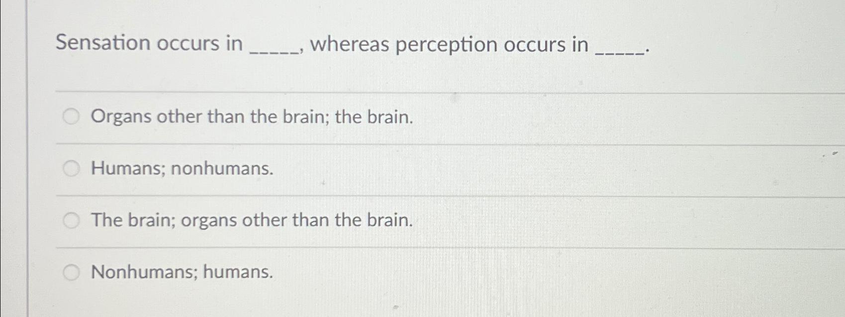 Solved Sensation occurs in whereas perception occurs | Chegg.com