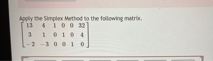 Solved Apply the Simplex Method to the following matrix. 13 | Chegg.com