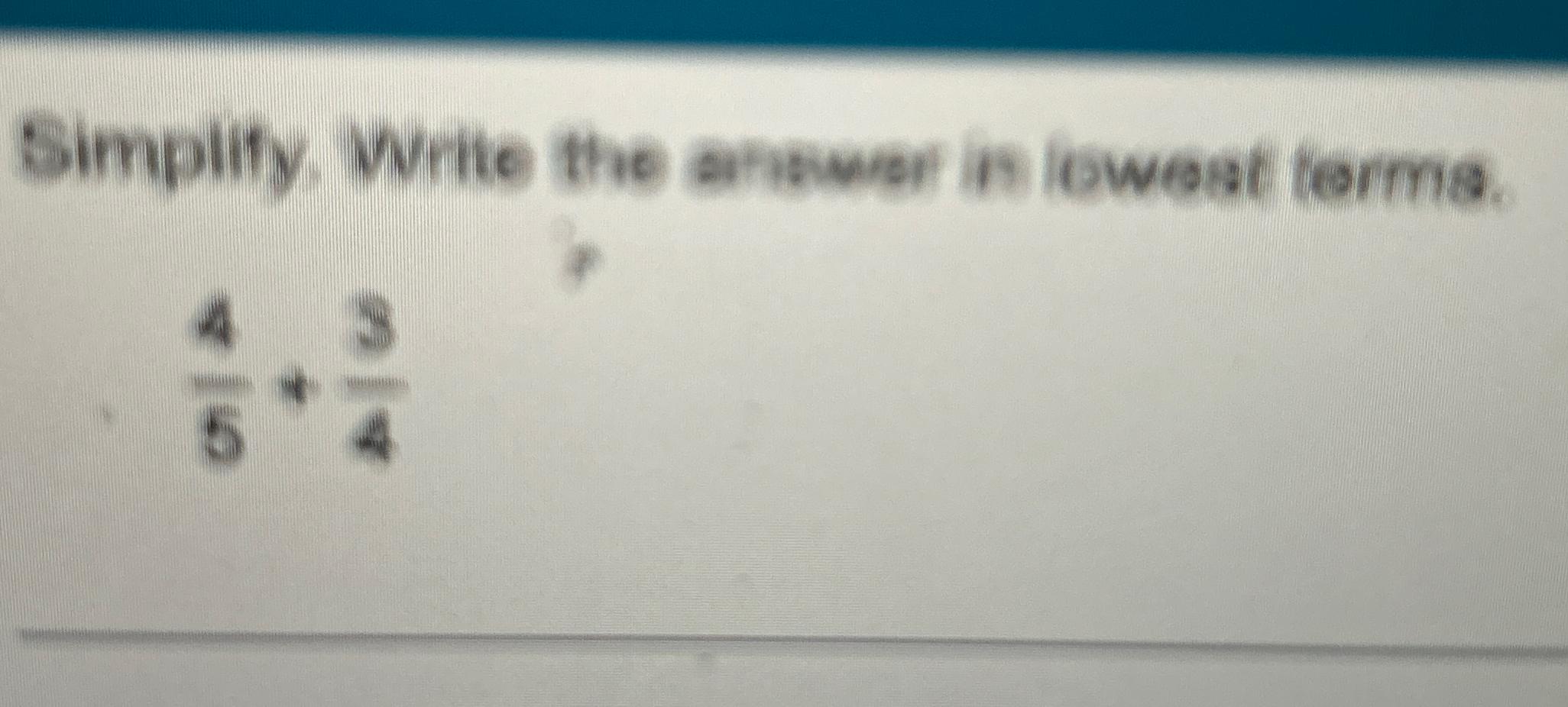 Solved Simplify. Write the answer is lowest terms.45+34 | Chegg.com