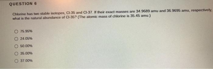 Solved QUESTION 6 Chlorine has two stable isotopes, C1-35 | Chegg.com